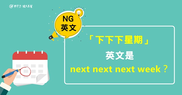 【NG 英文】『下下下星期』的英文千萬別說 next next next week