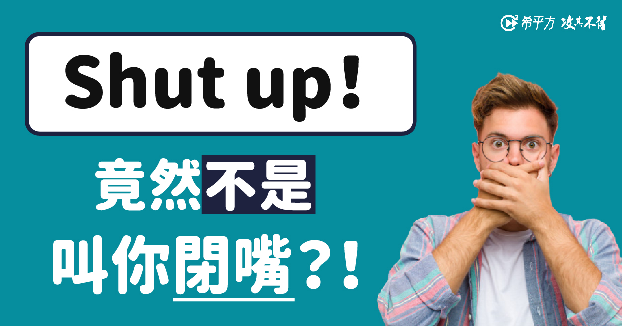 【口語英文】Shut up! 竟然不是叫你『閉嘴』？！