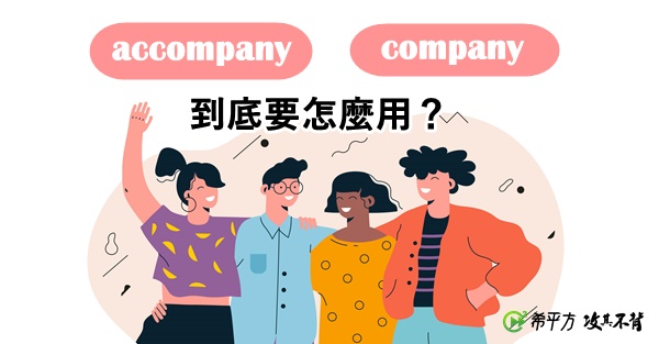 【老師救救我】accompany 跟 company 到底要怎麼用？